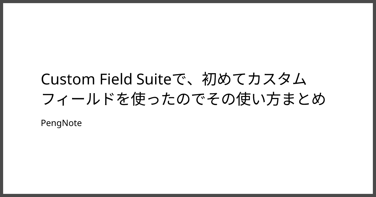 Custom Field Suiteで、初めてカスタムフィールドを使ったのでその使い方まとめ | PengNote