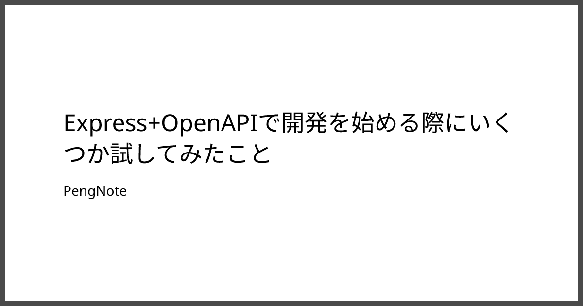 Express+OpenAPIで開発を始める際にいくつか試してみたこと | PengNote
