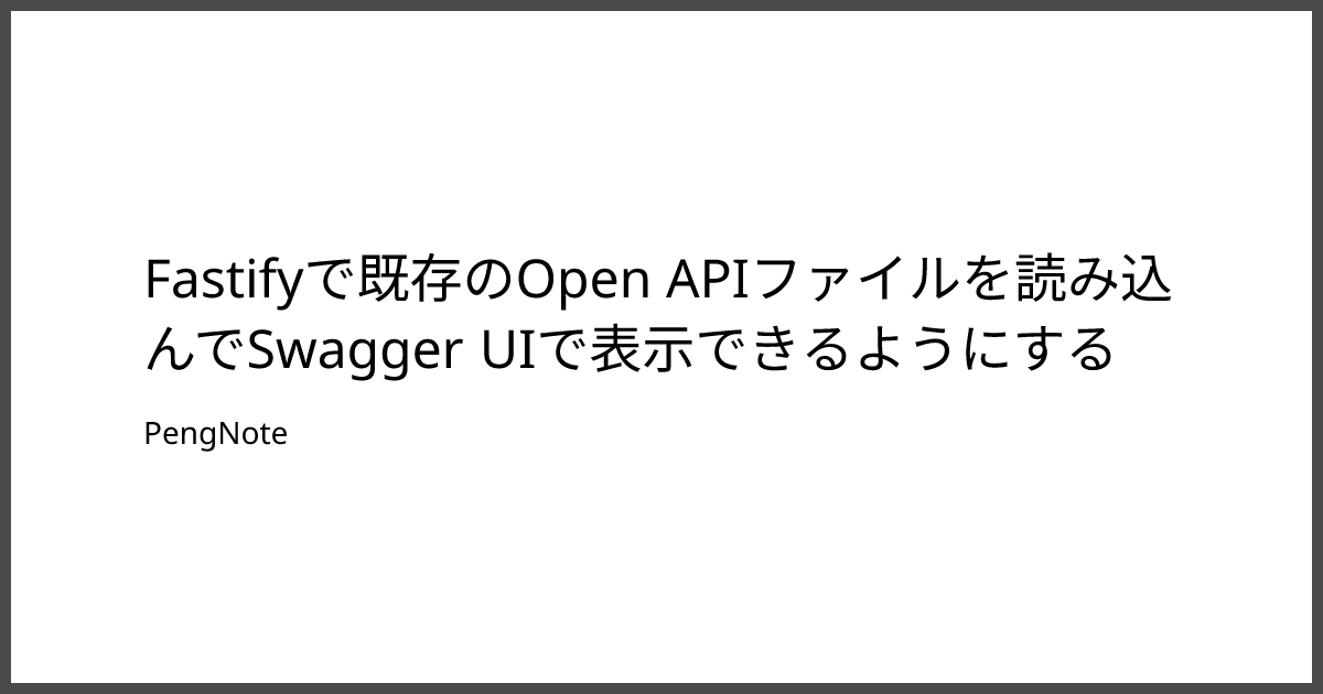 Fastifyで既存のOpen APIファイルを読み込んでSwagger UIで表示できるようにする | PengNote