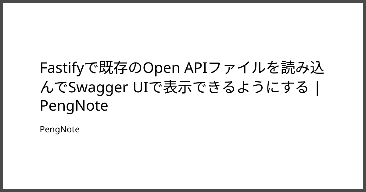 Fastifyで既存のOpen APIファイルを読み込んでSwagger UIで表示できるようにする | PengNote