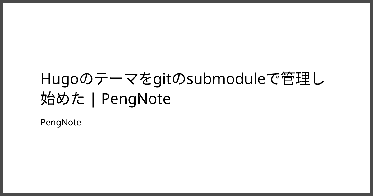 Hugoのテーマをgitのsubmoduleで管理し始めた | PengNote