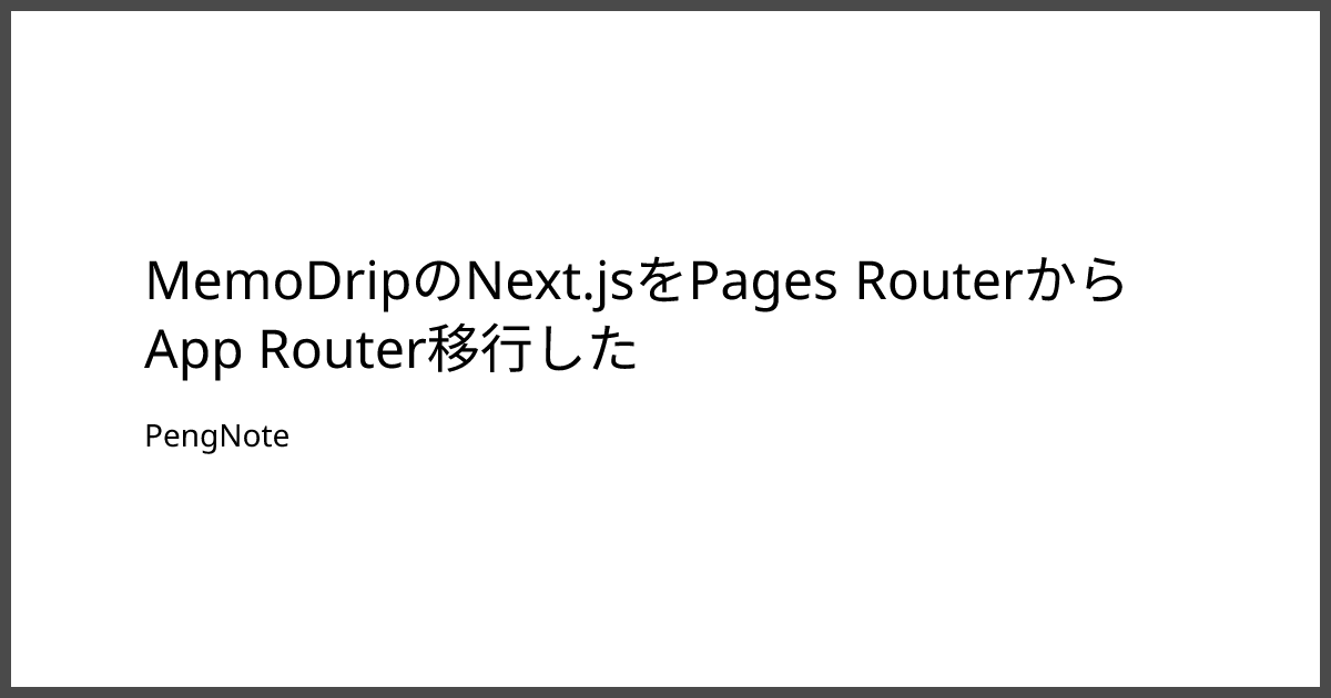 MemoDripのNext.jsをPages RouterからApp Router移行した | PengNote