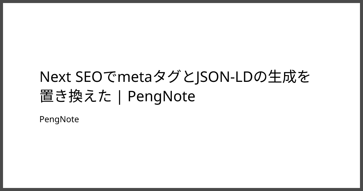 Next SEOでmetaタグとJSON-LDの生成を置き換えた | PengNote
