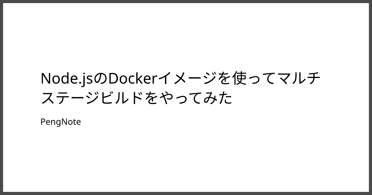 Node.jsのDockerイメージを使ってマルチステージビルドをやってみた | PengNote