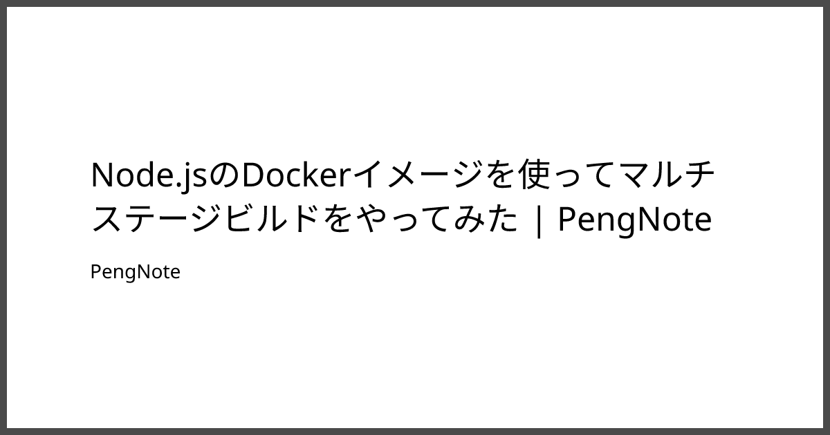 Node.jsのDockerイメージを使ってマルチステージビルドをやってみた | PengNote