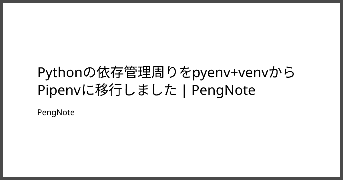 Pythonの依存管理周りをpyenv+venvからPipenvに移行しました | PengNote