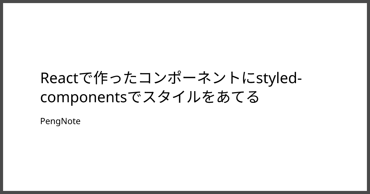 Reactで作ったコンポーネントにstyled-componentsでスタイルをあてる | PengNote