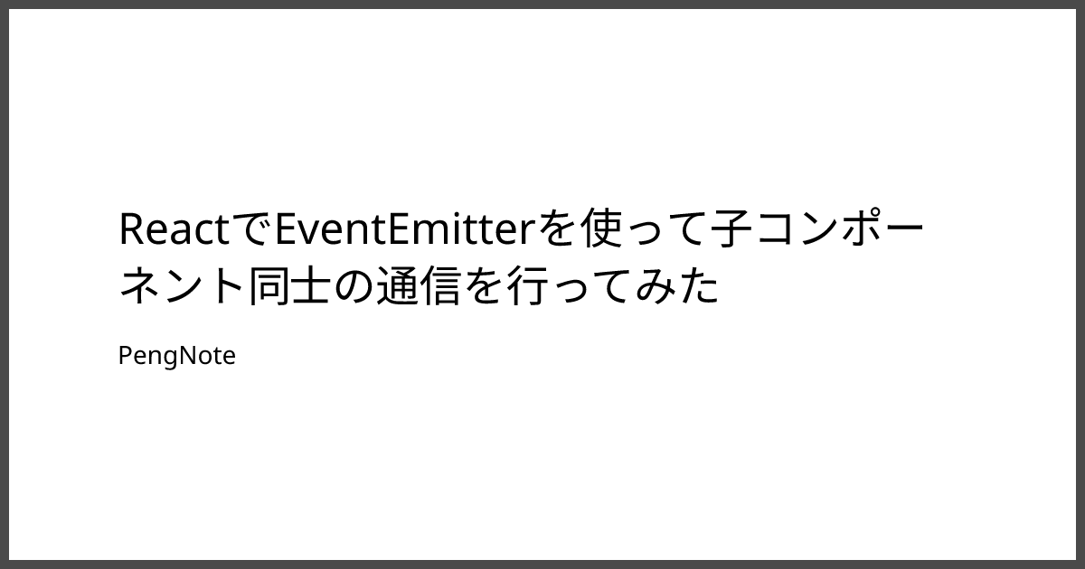 ReactでEventEmitterを使って子コンポーネント同士の通信を行ってみた | PengNote