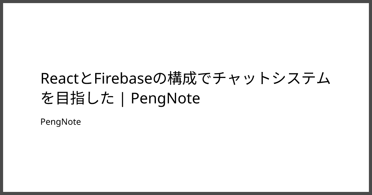 ReactとFirebaseの構成でチャットシステムを目指した | PengNote