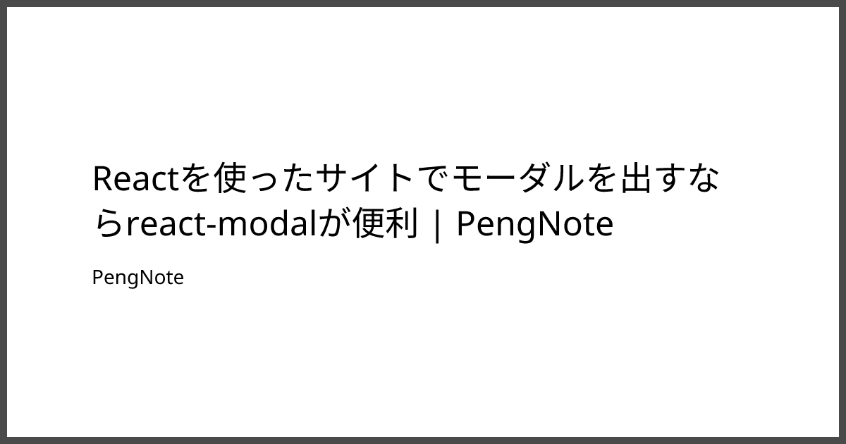 Reactを使ったサイトでモーダルを出すならreact-modalが便利 | PengNote