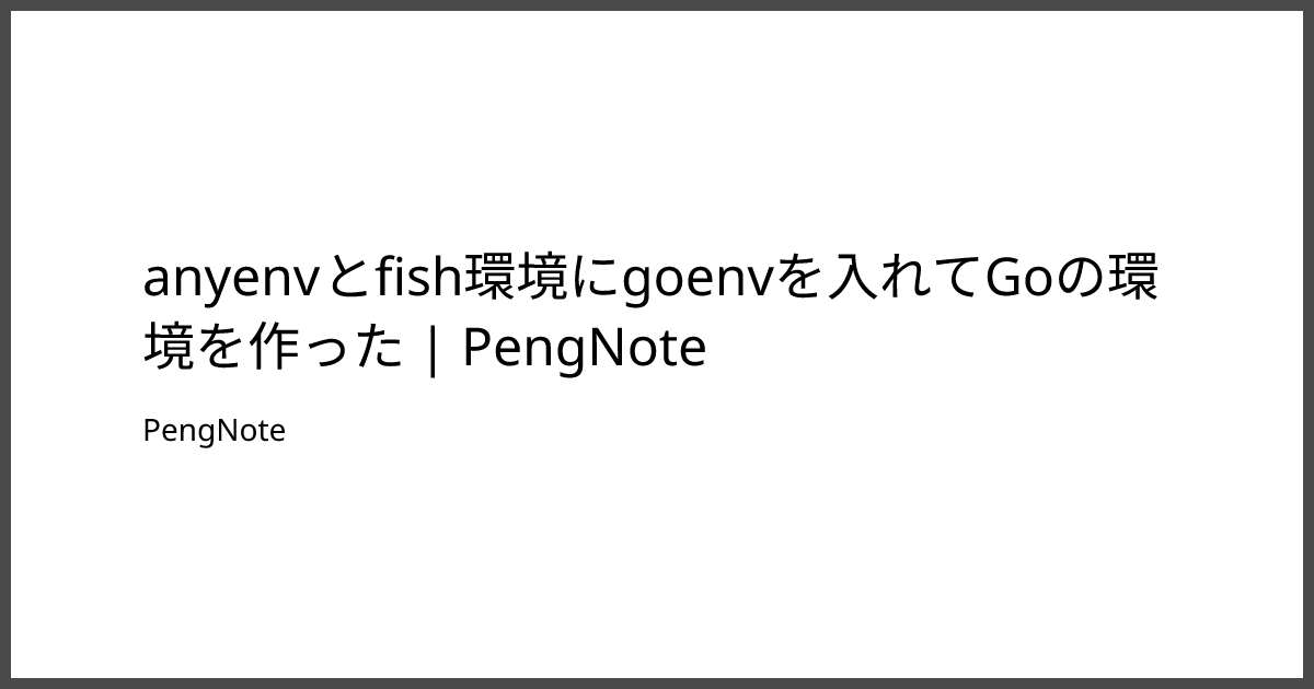 anyenvとfish環境にgoenvを入れてGoの環境を作った | PengNote