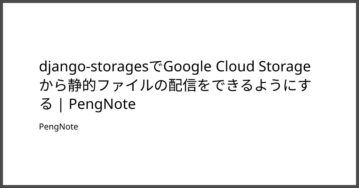 django-storagesでGoogle Cloud Storageから静的ファイルの配信をできるようにする | PengNote