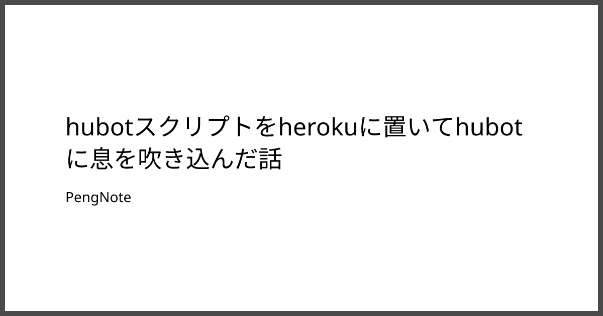 hubotスクリプトをherokuに置いてhubotに息を吹き込んだ話 | PengNote