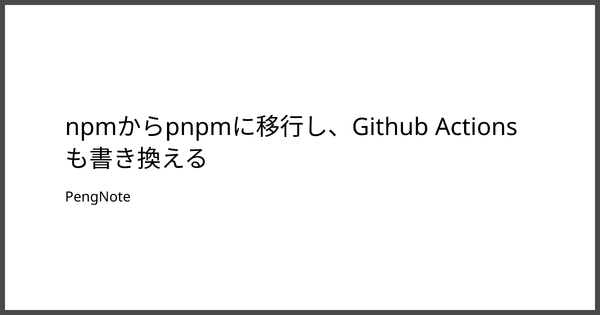 npmからpnpmに移行し、Github Actionsも書き換える | PengNote