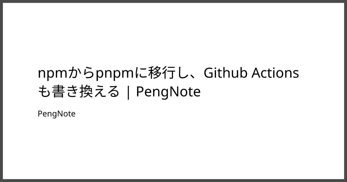 Npmからpnpmに移行し、github Actionsも書き換える Pengnote