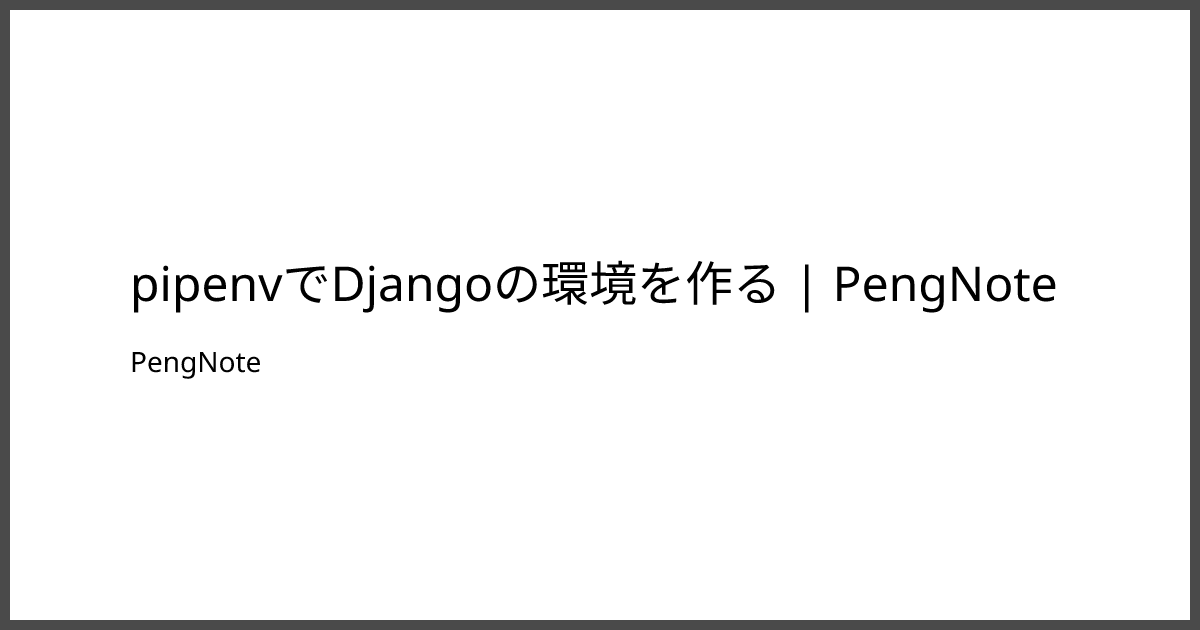 pipenvでDjangoの環境を作る | PengNote